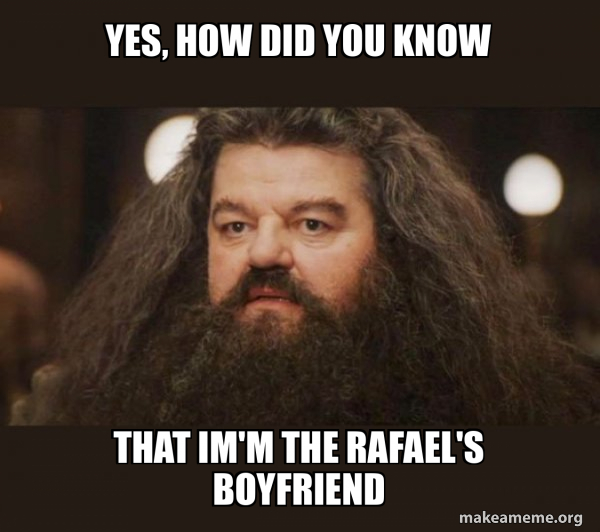yes, how did you know that im'm the rafael's boyfriend - Hagrid - I ...
