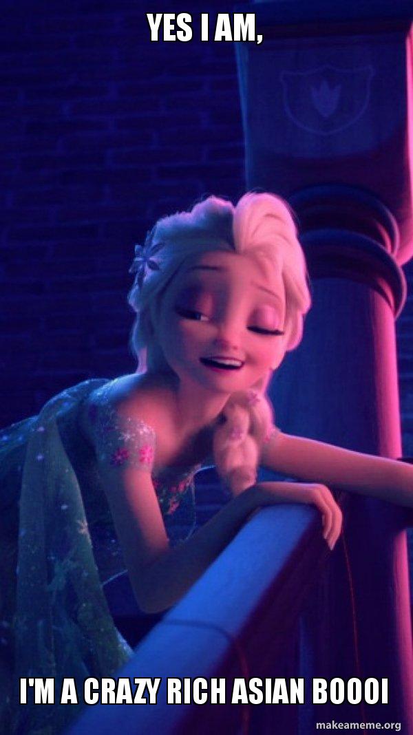 yes i am, I'M A CRAZY RICH ASIAN BOOOI - Drunk Elsa Meme Generator