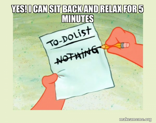 Yes! I can sit back and relax for 5 minutes - To Do List - Nothing Meme ...