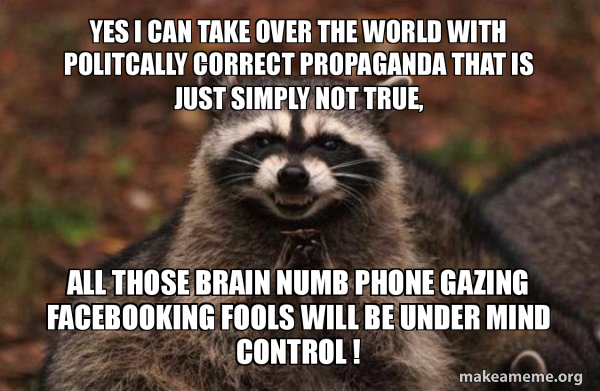 yes i can take over the world with politcally correct propaganda that ...