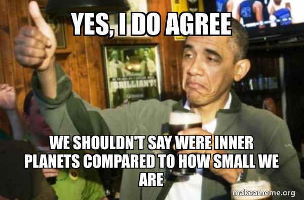 Yes, I do agree We shouldn't say were inner planets compared to how ...