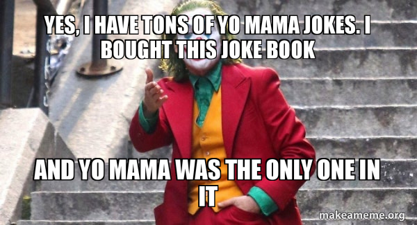 Yes, I have tons of yo mama jokes. I bought this joke book And yo mama ...