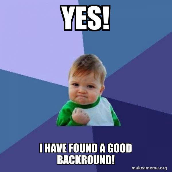 YES! I HAVE FOUND A GOOD BACKROUND! - Success Kid Meme Generator
