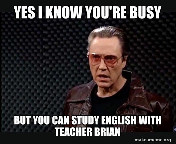Yes I know you're busy But you can study english with teacher brian ...