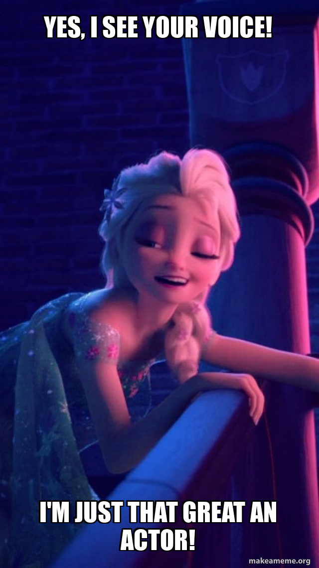 Yes, I see your voice! I'm just that great an actor! - Drunk Elsa Meme ...