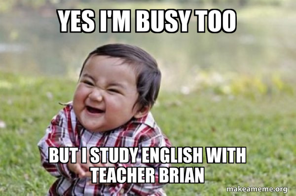 Yes I'm busy too But I study english with teacher brian - Evil ...