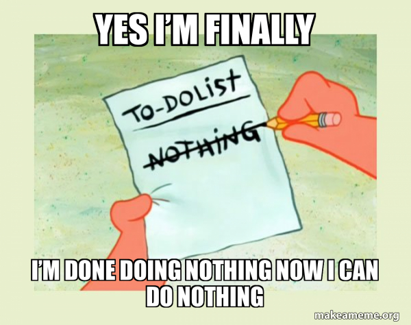 Yes I’m finally I’m done doing nothing now I can do nothing - To Do ...