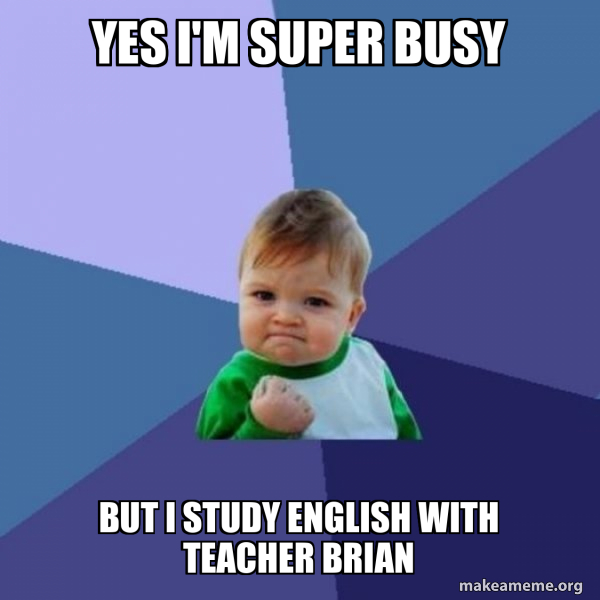 Yes I'm super busy But I study english with teacher brian - Success Kid ...