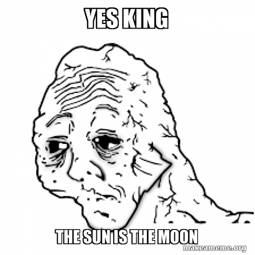 YEs king the sun is the moon Meme Generator