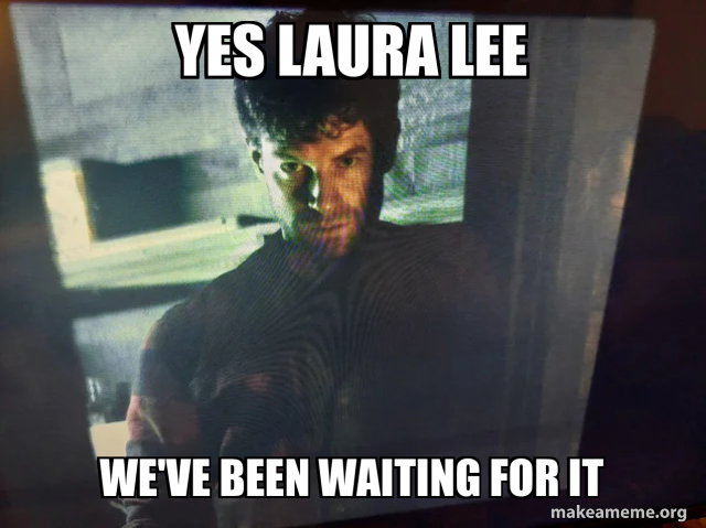 yes laura lee we've been waiting for it Meme Generator