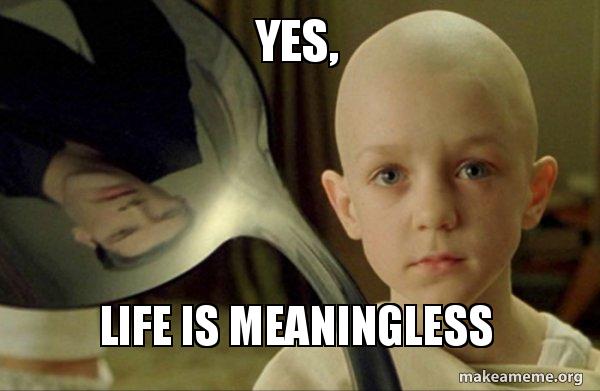 YES, LIFE IS MEANINGLESS - There is no Spoon Meme Generator