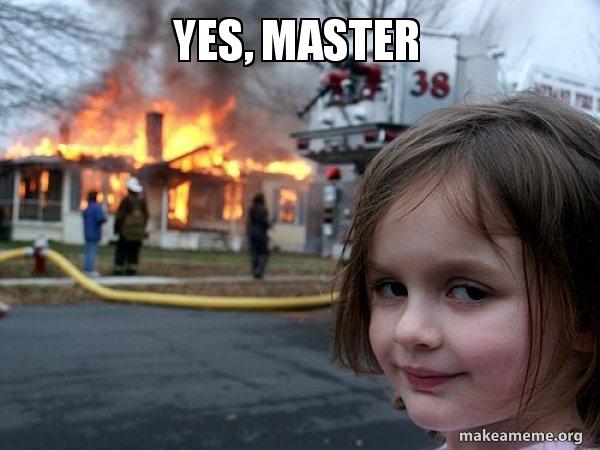 Yes, Master - Disaster Girl Meme Generator