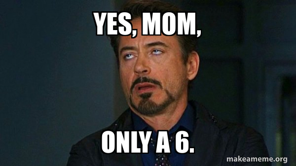 Yes, mom, only a 6. - Tony Stark Eye Roll Meme Generator