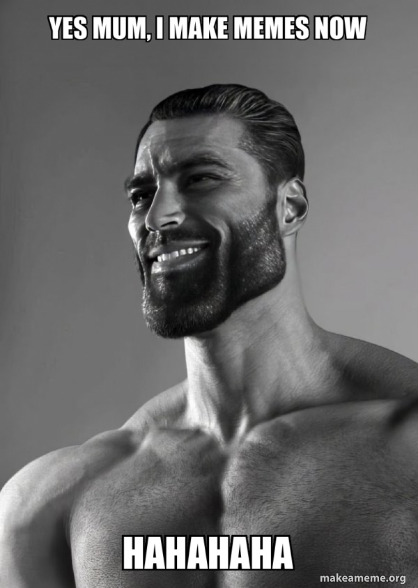 Yes mum, I make memes now HAHAHAHA - Gigachad Meme Generator