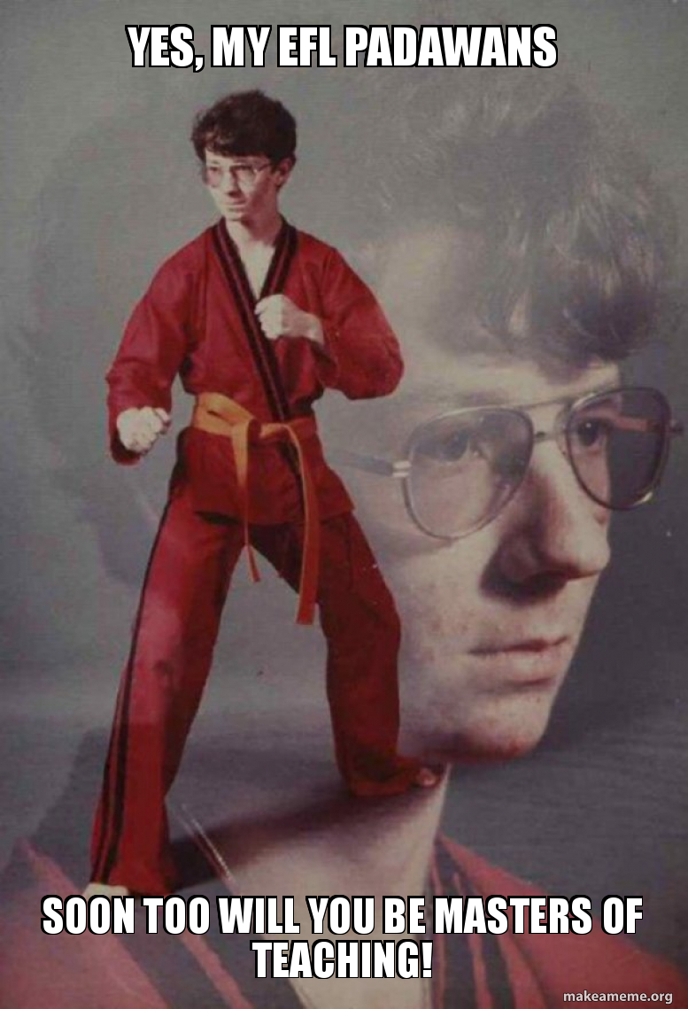 Yes, my EFL padawans soon too will you be masters of teaching! - Karate ...
