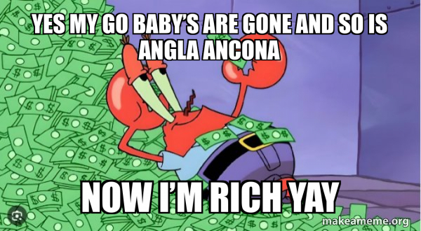 Yes my go baby’s are gone and so is Angla Ancona Now I’m rich yay - Mr ...