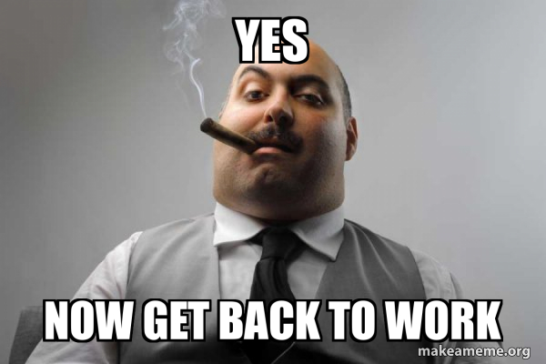 Yes Now get back to work - Scumbag Boss Meme Generator