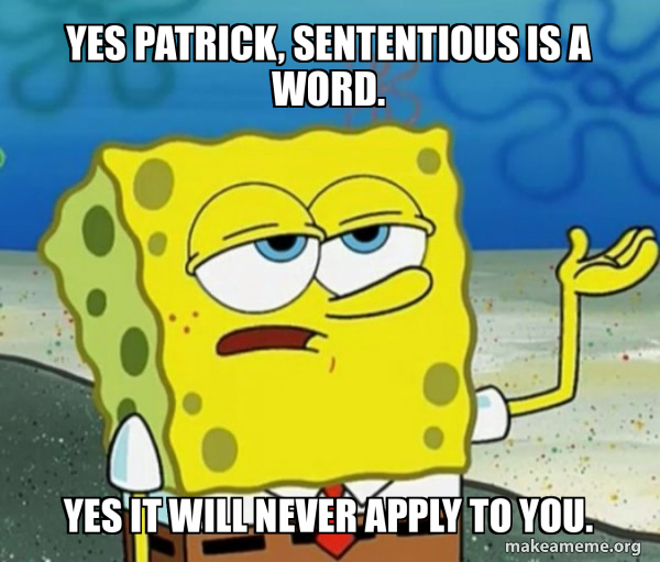 Yes Patrick, sententious is a word. Yes it will never apply to you ...