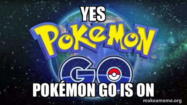 YES POKÃ‰MON GO IS ON - Pokemon Go Meme Generator