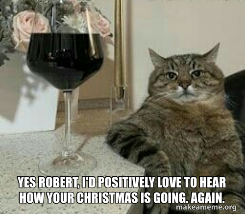 Yes robert, I'd positively love to hear how your christmas is going ...