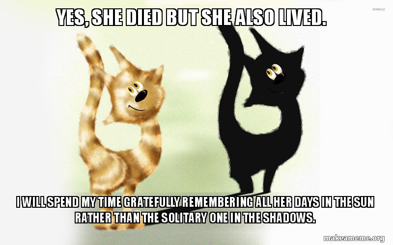 Yes, she died but she also lived. I will spend my time gratefully ...