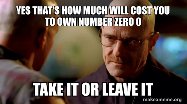 yes that's how much will cost you to own number zero 0 take it or leave ...