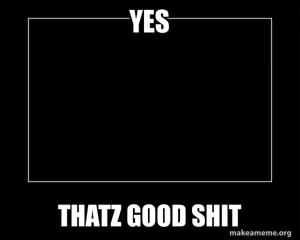 Yes THATZ good shit - Motivational Meme Meme Generator