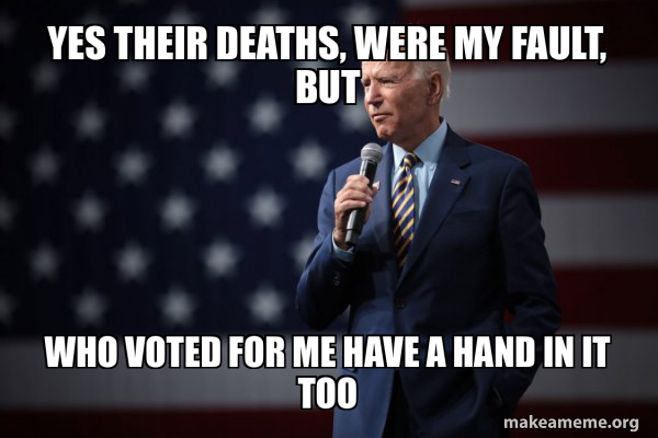 Yes their deaths, were my fault, BUT Who voted for me have a hand in it ...