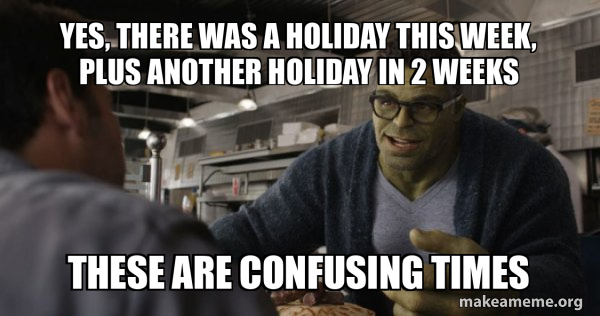 Yes, there was a holiday this week, plus another holiday in 2 weeks ...