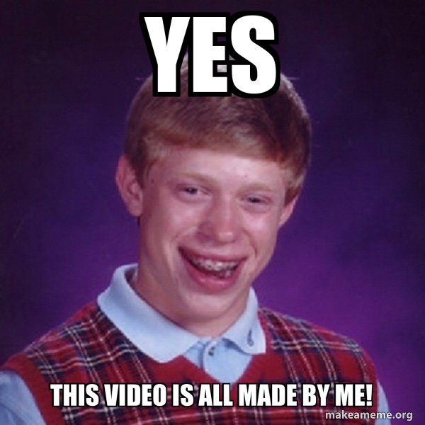 Yes This video is all made by me! - Bad Luck Brian Meme Generator