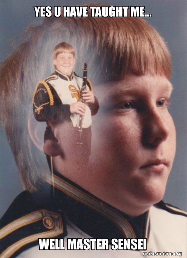 Yes u have taught me... well master sensei - PTSD Clarinet Boy Meme ...