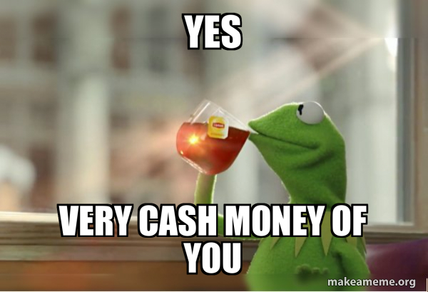 Yes Very Cash Money of you - Kermit Drinking Tea Meme Generator