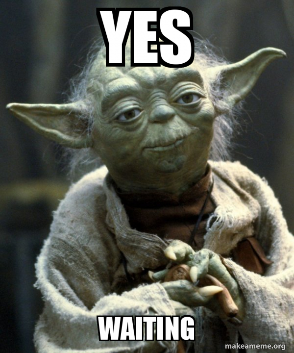Yes waiting - Yoda Meme Generator