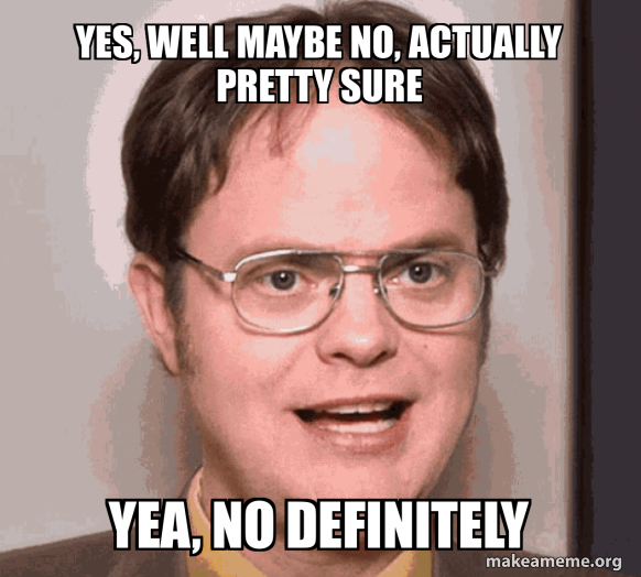 Yes, well maybe no, Actually Pretty sure Yea, no Definitely Meme Generator
