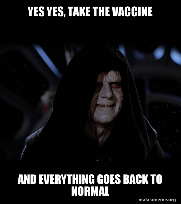 Yes yes, take the vaccine And everything goes back to normal - Sith ...