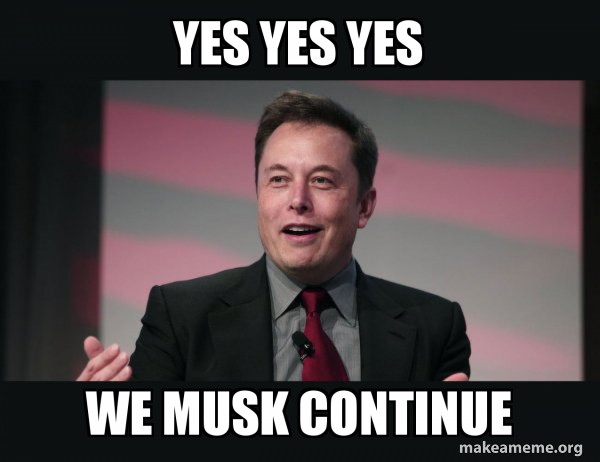 YES YES YES WE MUSK CONTINUE - Elon Musk Meme Generator