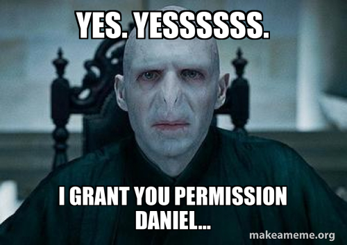 Yes. Yessssss. I grant you permission daniel… Meme Generator