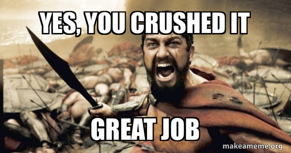 yes, you crushed it great job - The 300 Meme Generator