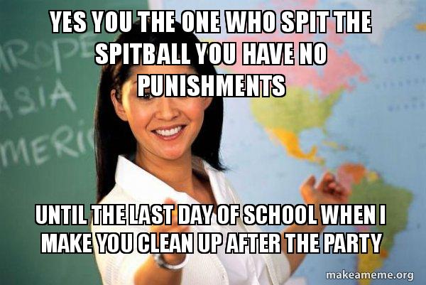 yes you the one who spit the spitball you have no punishments until the ...