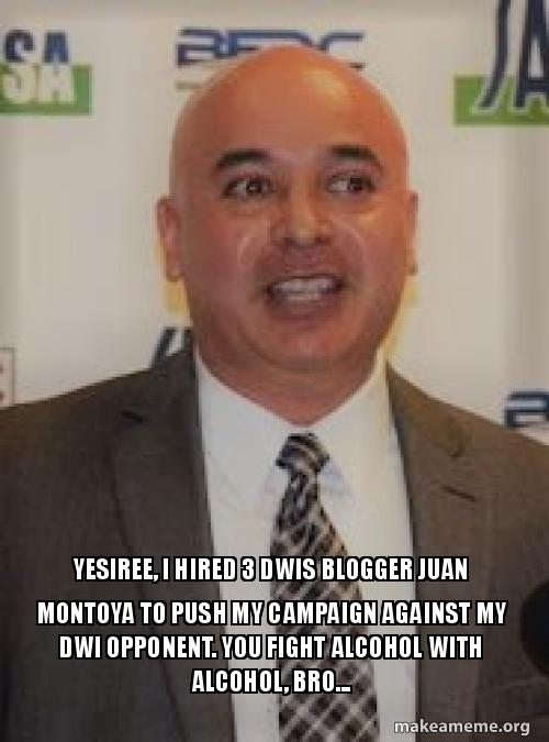 Yesiree, I hired 3 DWIs Blogger Juan Montoya To Push My Campaign ...