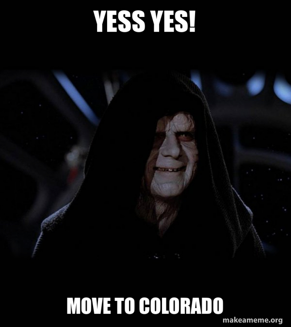Yess yes! Move to Colorado - Sith Lord Meme Generator