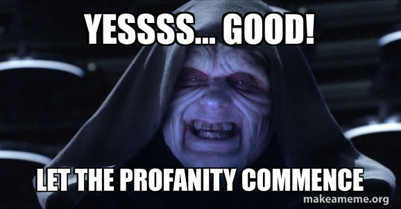 YESSSS... GOOD! Let The PROFANITY COMMENCE Meme Generator