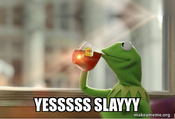 Yesssss slayyy - Kermit Drinking Tea Meme Generator