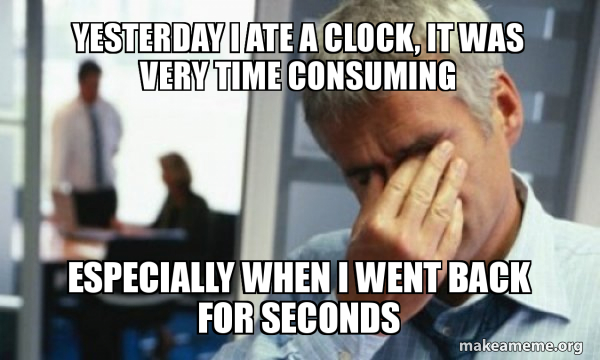 Yesterday I ate a clock, It was very time consuming Especially When i ...