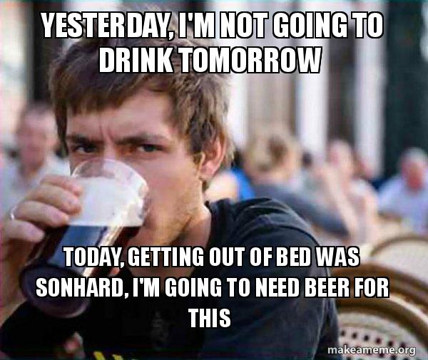 Yesterday, I'm not going to drink tomorrow Today, Getting out of bed ...