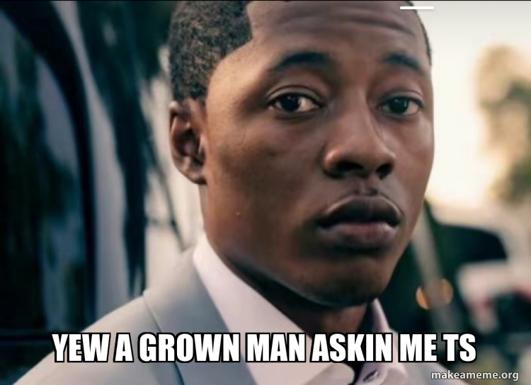 Yew a grown man askin me ts Meme Generator