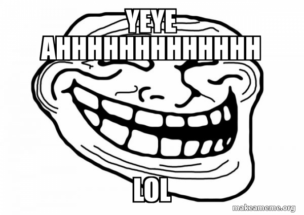 yeye ahhhhhhhhhhhhh lol - Trollface Meme Generator