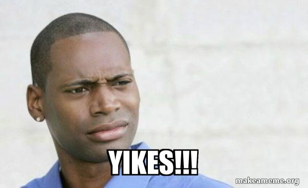 yikes!!! - Confused Black Man Meme Generator