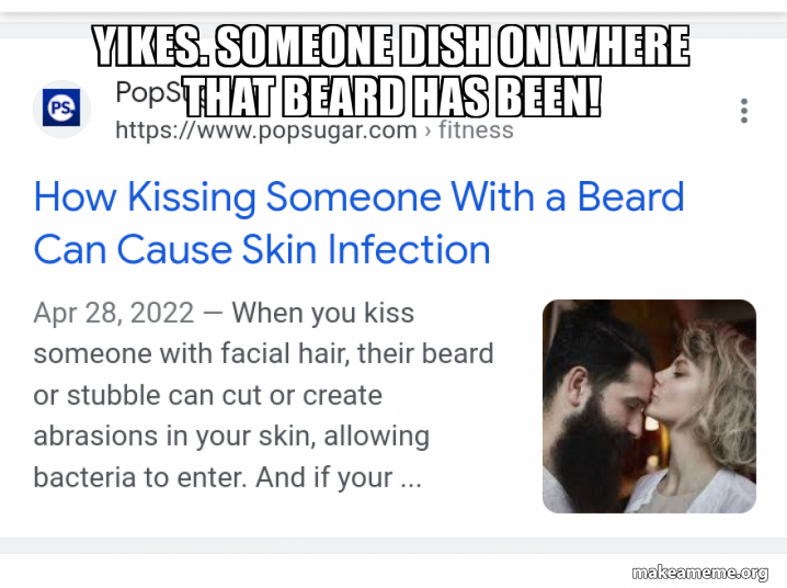 Yikes. Someone dish on where that beard has been! Meme Generator