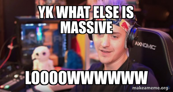 yk what else is massive Loooowwwwww - Ninja Tyler Blevins Meme Generator